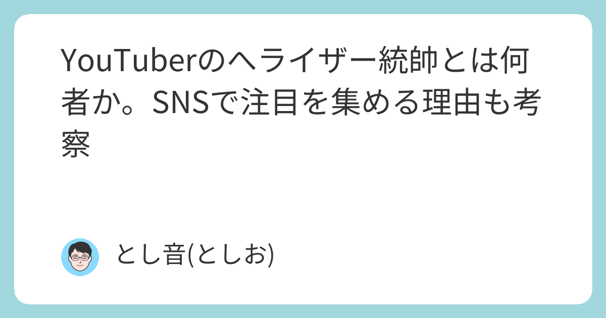 YouTuberのへライザー総統とは何者か。SNSで注目を集める理由も考察 | とし音ぶろぐへようこそ